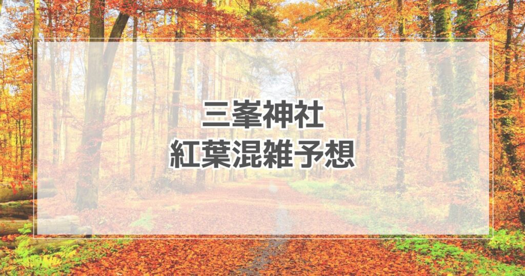 三峯神社紅葉の混雑予想2025！駐車場・アクセス・ライブカメラ情報も紹介 | ここいこ
